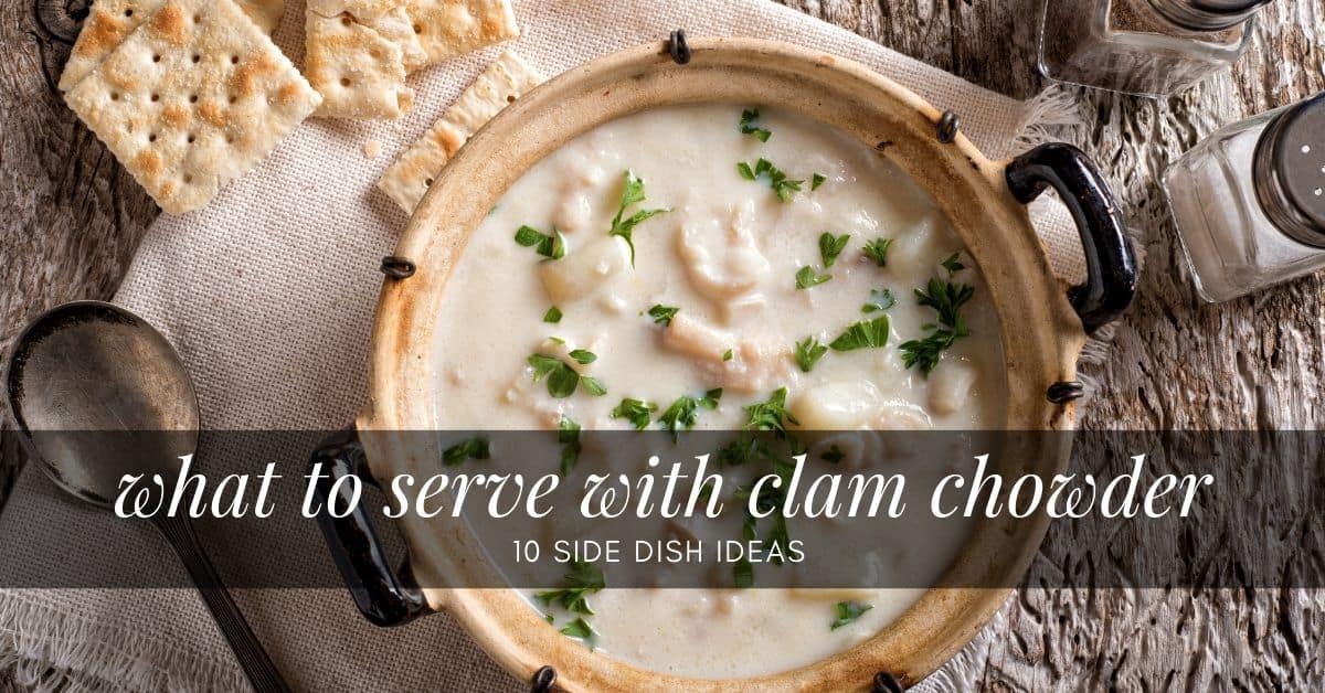 What to Serve with Clam Chowder: 10 Yummy Side Dish Ideas
